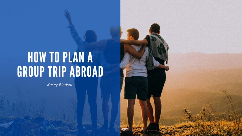 How to Plan a Group Trip Abroad | Kasey Bledsoe | Travel